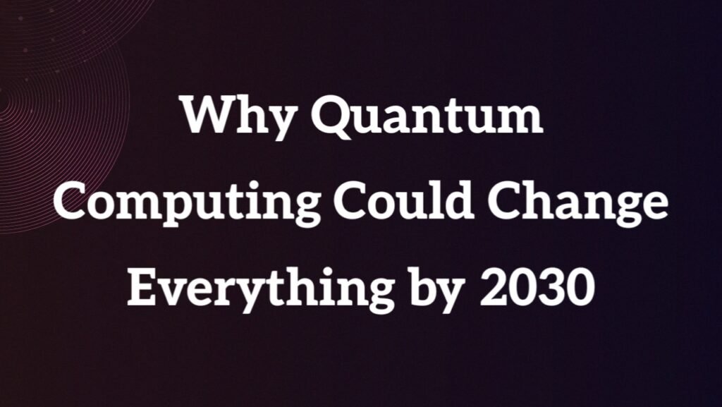 Why Quantum Computing Could Change Everything by 2030 – TechPexel EN